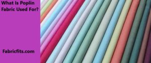 What is Poplin Fabric? Characteristics, Pros Cons [A to Z]