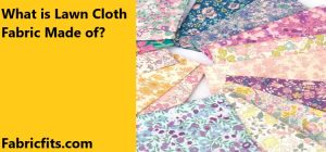 What is Lawn Fabric? History, Pros Cons, Uses, Price [A to Z]