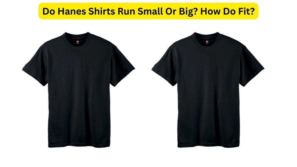 Do Hanes Shirts Run Small Or Big? How Do Fit?