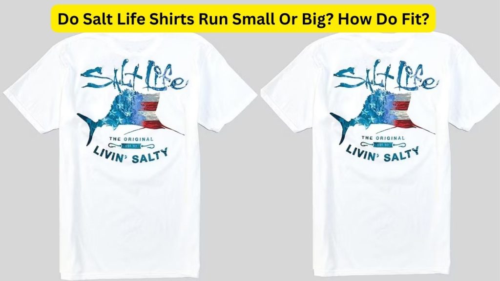 Do Salt Life Shirts Run Small Or Big? How Do Fit?