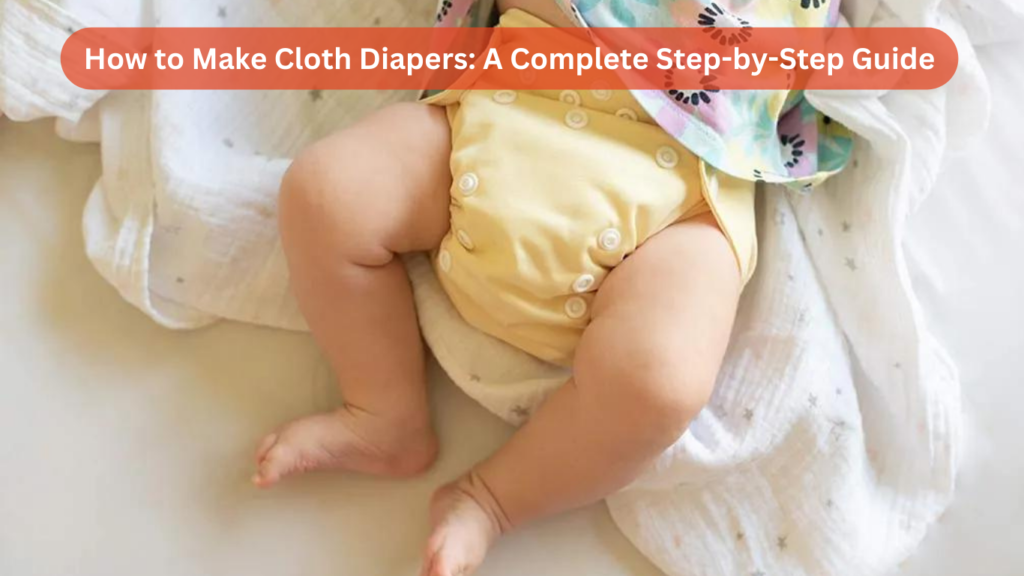 How to Make Cloth Diapers: A Complete Step-by-Step Guide