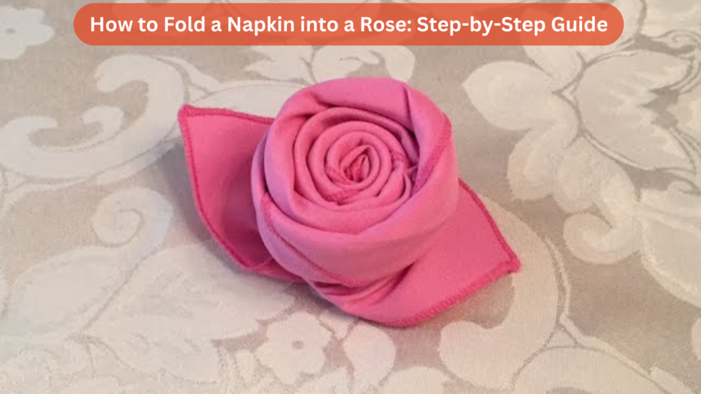 How to Fold a Napkin into a Rose: Step-by-Step Guide